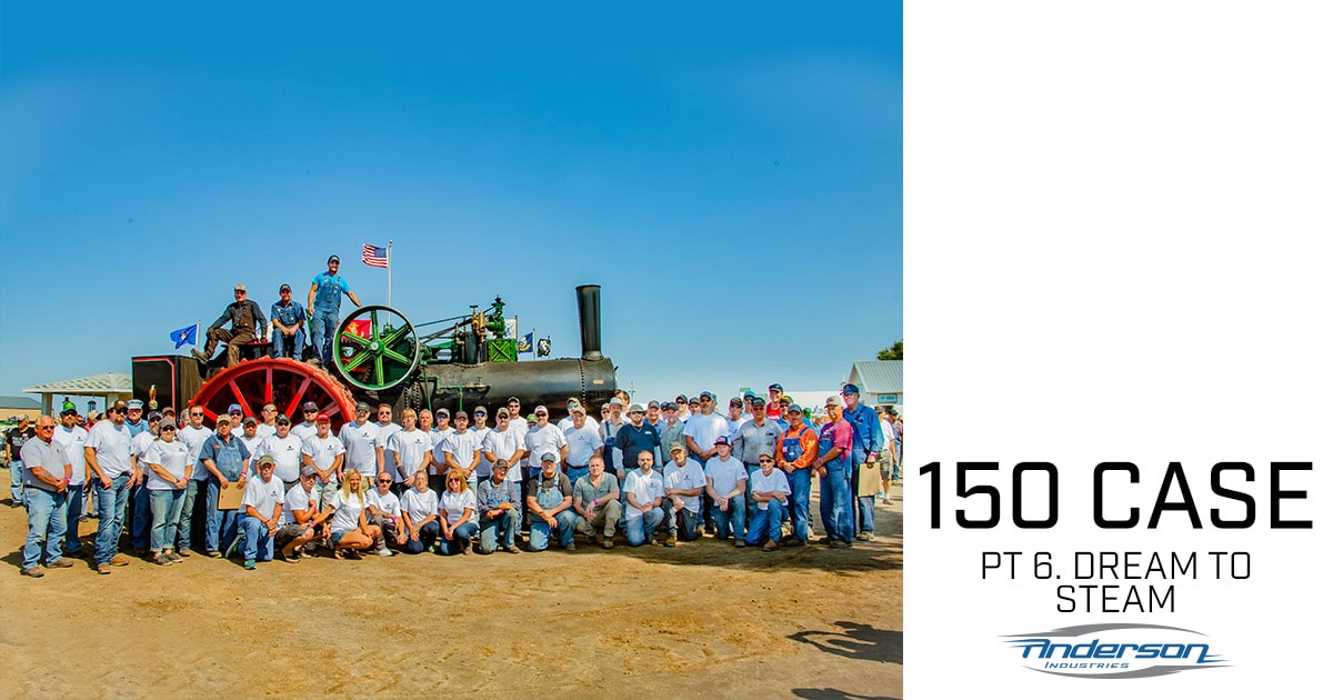 150 Case Part 6 – Dream to Steam - Anderson Industries